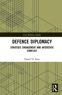 Defence Diplomacy: Strategic Engagement and Interstate Conflict (Cass ...