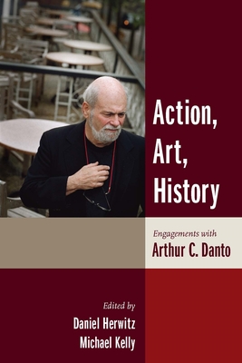 Action, Art, History: Engagements with Arthur C. Danto (Columbia Themes ...