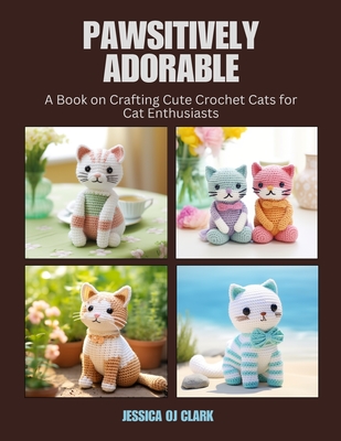 Pawsitively Adorable: A Book on Crafting Cute Crochet Cats for Cat ...
