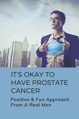 It's Okay To Have Prostate Cancer: Positive & Fun Approach From A Real ...