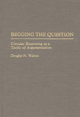 Begging the Question: Circular Reasoning as a Tactic of Argumentation ...