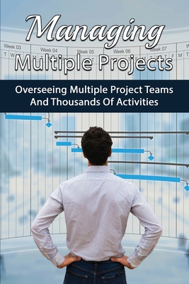 Managing Multiple Projects: Overseeing Multiple Project Teams And ...