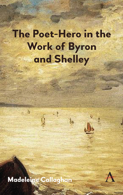 The Poet-Hero in the Work of Byron and Shelley (Anthem Nineteenth ...