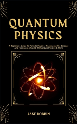 Quantum Physics: A Beginner's Guide To Particle Physics - Navigating The Strange And Fascinating ...