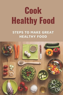 Cook Healthy Food: Steps To Make Great Healthy Food: Meal Prep Plans ...