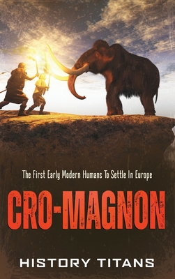 Cro-Magnon: The First Early Modern Humans to Settle in Europe ...