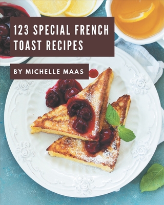 123 Special French Toast Recipes: French Toast Cookbook - Your Best ...