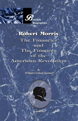 Robert Morris: Volume II, the Financier and the Finances of the ...