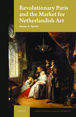 Revolutionary Paris and the Market for Netherlandish Art (Studies in the History of Collecting ...