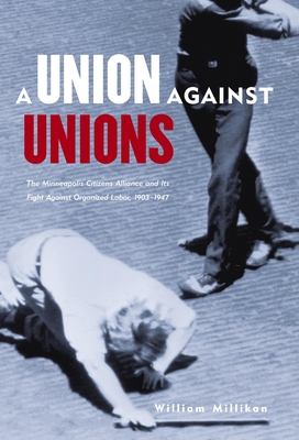 Union Against Unions: The Minneapolis Citizens Alliance and its Fights ...