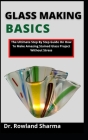 Glass Making Basics: The Ultimate Step By Step Guide On How To Make ...