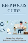 Keep Focus Guide: Manage Your Attention To Master Your Time And Focus ...